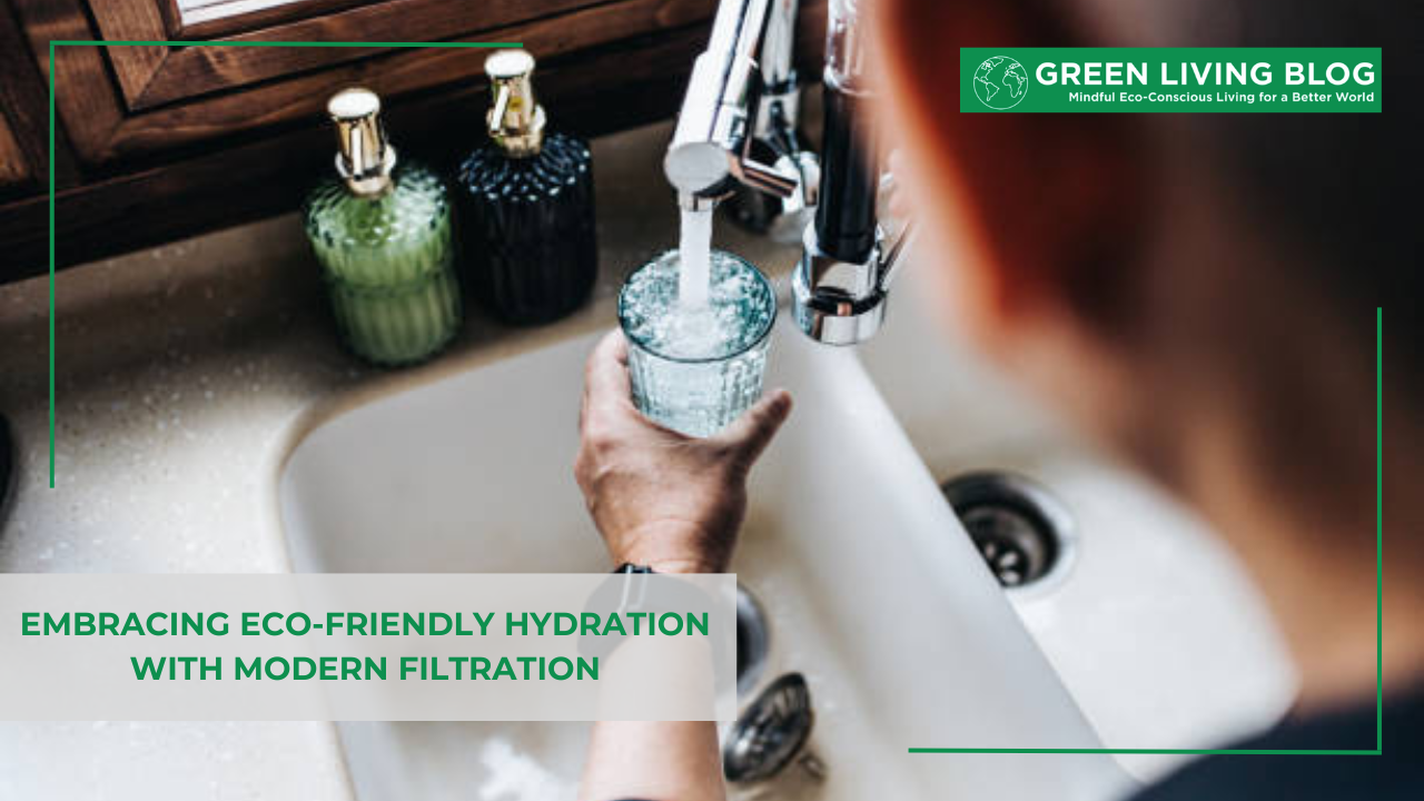 Embracing Eco-Friendly Hydration with Modern Filtration